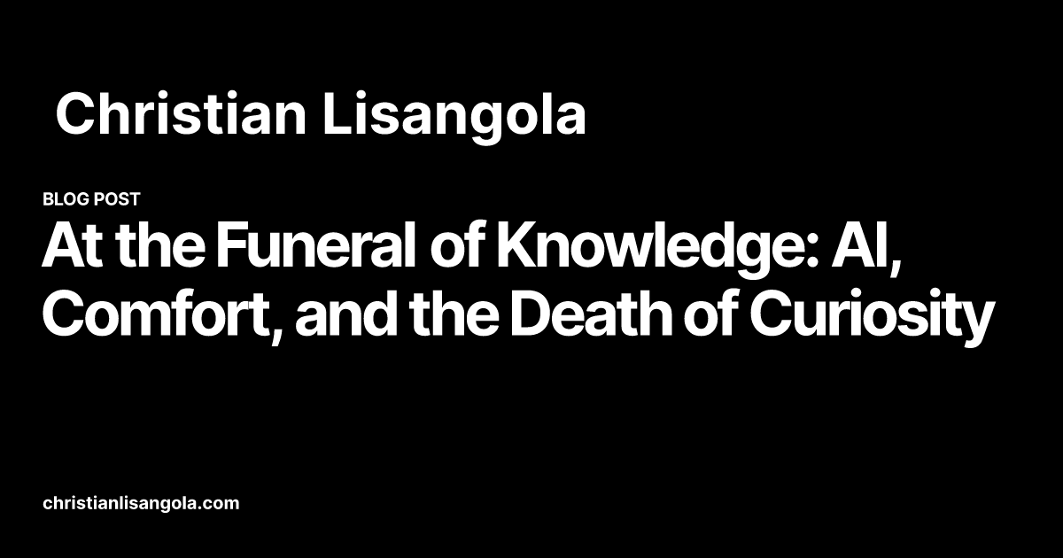 At the Funeral of Knowledge: AI, Comfort, and the Death of Curiosity ...